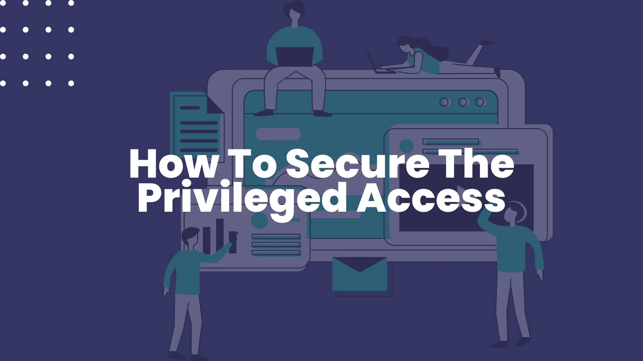 How To Secure The Privileged Access For Your Business